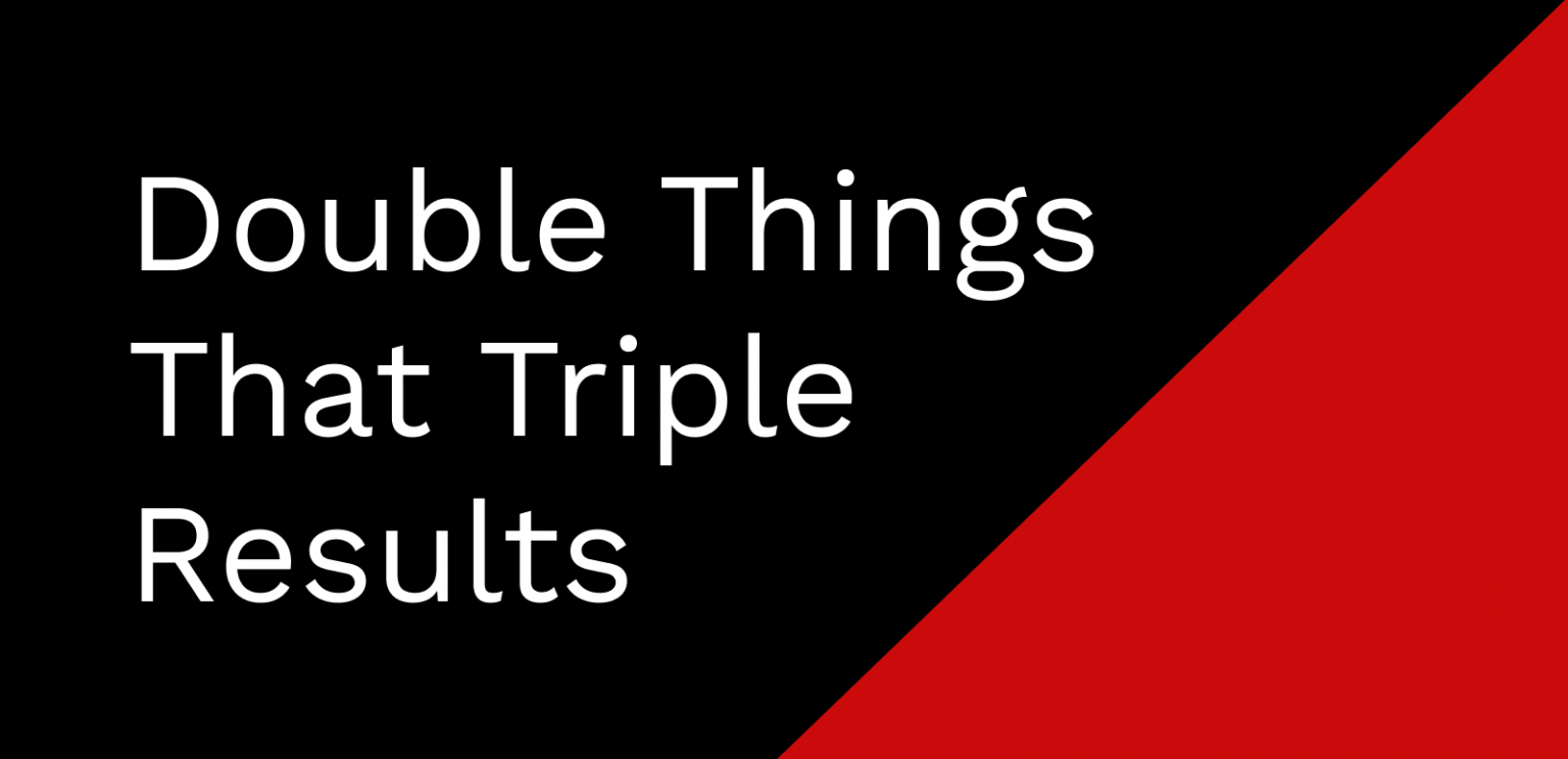 Double Things That Triple Results
