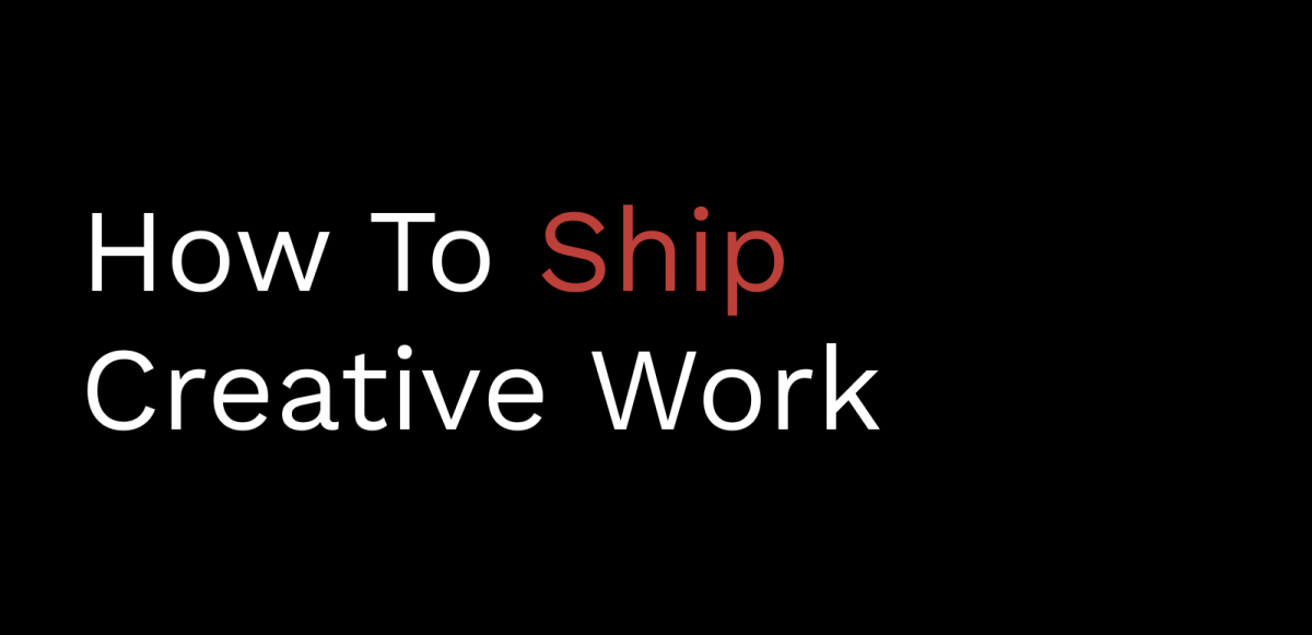 How To Ship Creative Work