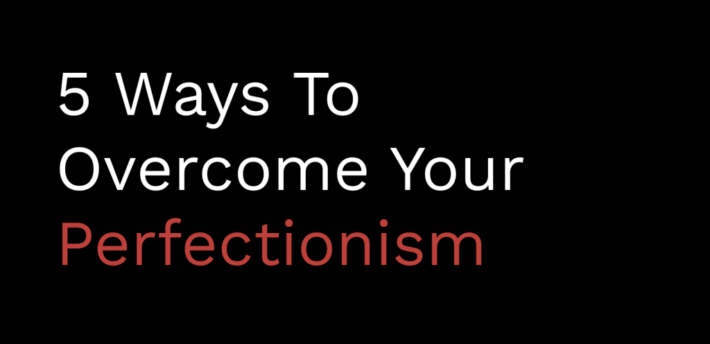 5 Ways To Overcome Perfectionism